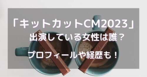 キットカットCM2023に出演している女性は誰？プロフィールや経歴も！ | minagi_blog